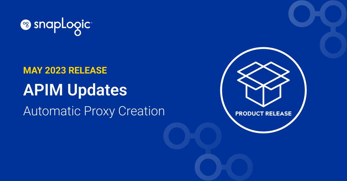May 2023 Release: APIM Updates - Automatic Proxy Creation | SnapLogic