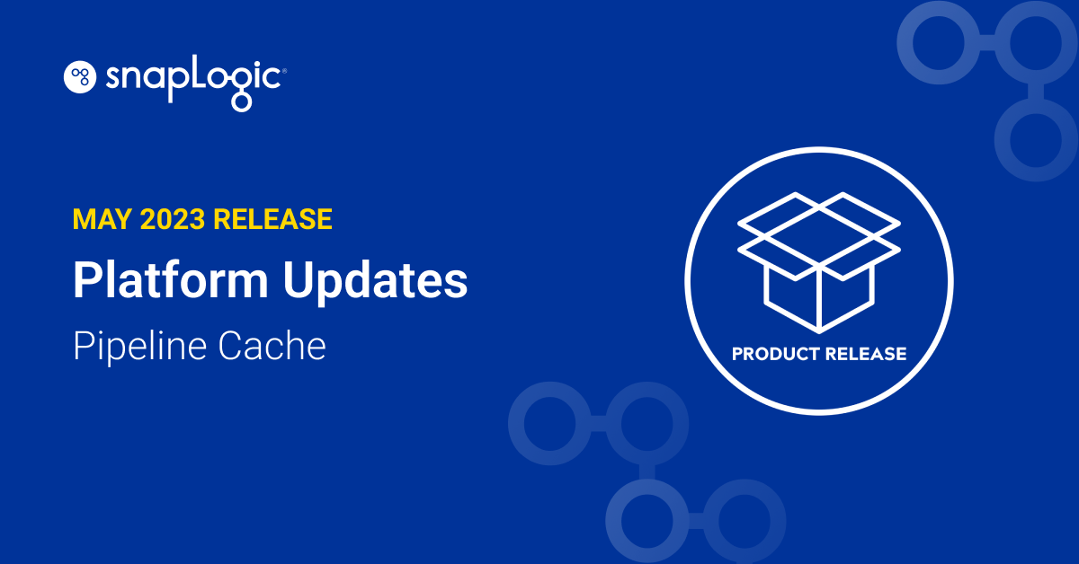May 2023 Release: Platform Updates - Pipeline Cache | SnapLogic